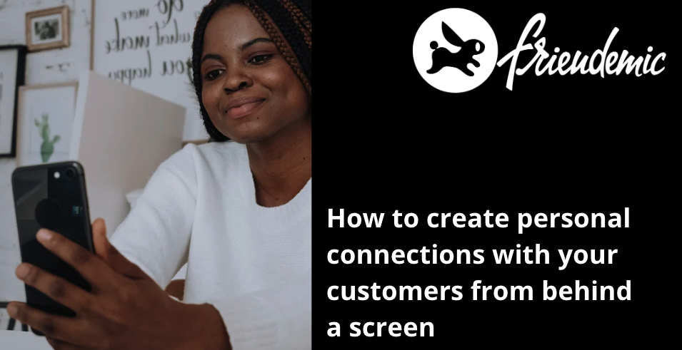 How to create connections with your customers from behind a screen